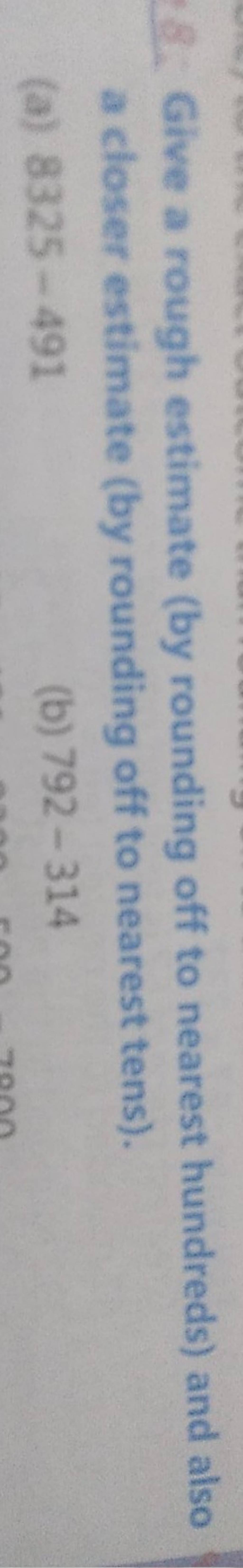 Give a rough estimate (by rounding off to nearest hundreds) and also a cl..
