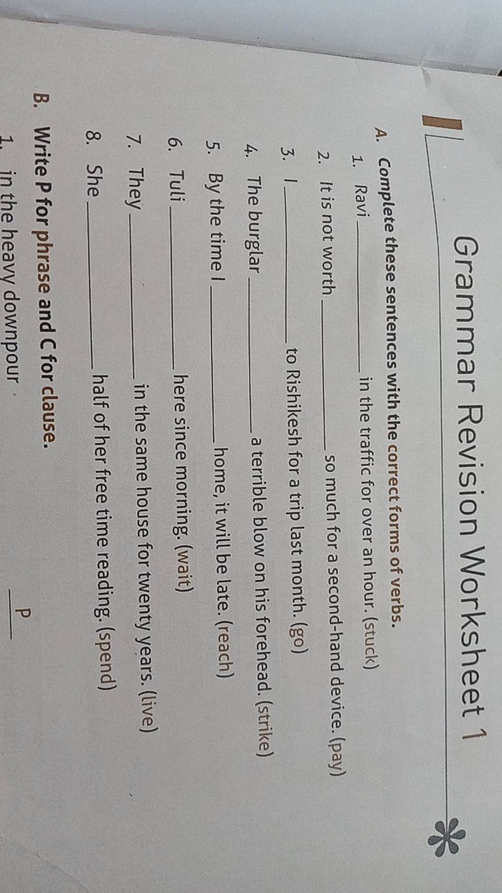 Grammar Revision Worksheet 1 A. Complete these sentences with the correct..