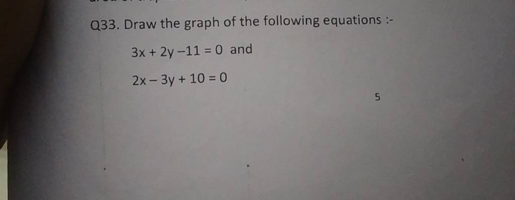 Q33. Draw the graph of the following equations :- 3x+2y−11=0 and 2x−3y+10..