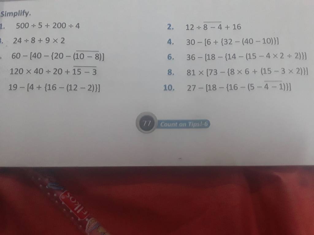 Simplify. 1. 500÷5+200÷4 2. 12÷8−4 +16 4. 30−[6+{32−(40−10)}] 24÷8+9×2 6...