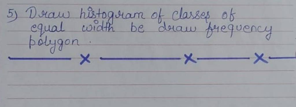 5) Draw histogram of classes of equal width be draw frequency polygon...