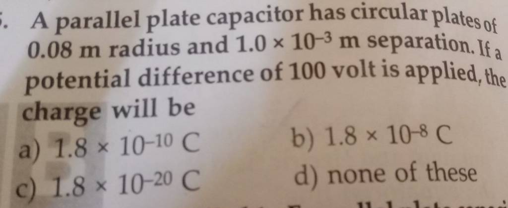 A Parallel Plate Capacitor Has Circular Plates Of 0 08 M Radius And 1 0×1