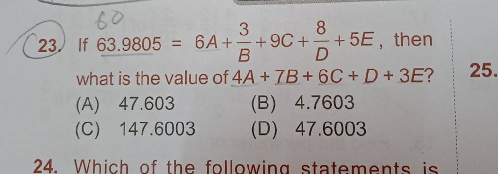 23. If 63.9805=6A+B3 +9C+D8 +5E, then what is the value of 4A+7B+6C+D+3E