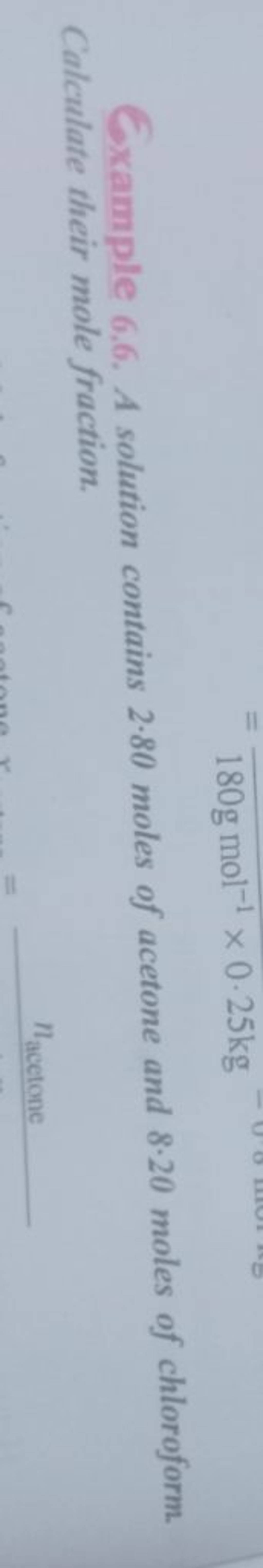 =180 g mol−1×0.25 kg Example 6.6. A solution contains 2.80 moles of aceto..