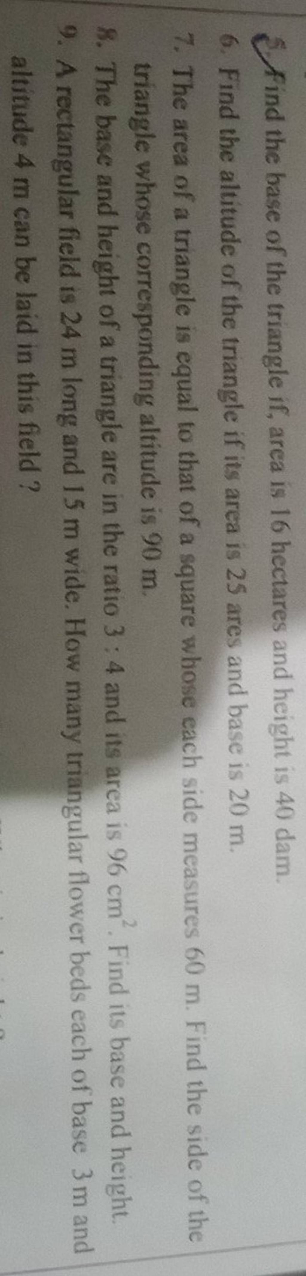 5. Find the base of the triangle if, area is 16 hectares and height is 40..