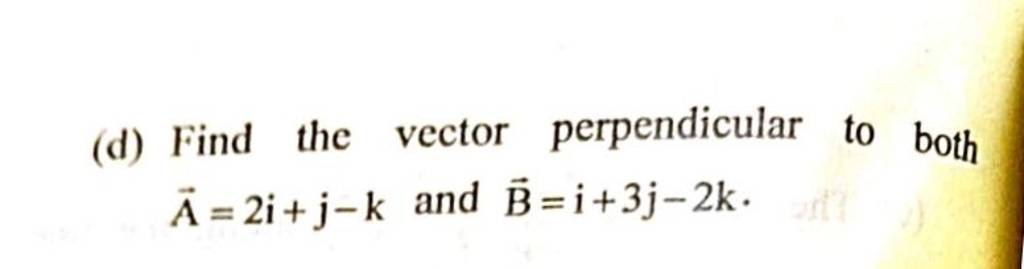 (d) Find the vector perpendicular to both A=2i+j−k and B=i+3j−2k. | Filo