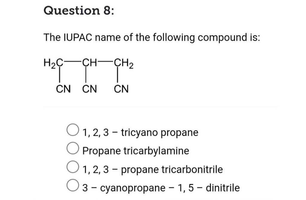 Question 8: The IUPAC name of the following compound is: 1,2,3 - tricyano..
