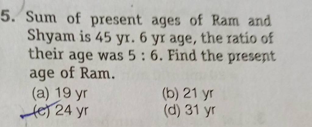 5. Sum of present ages of Ram and Shyam is 45yr.6yr age, the ratio of the..
