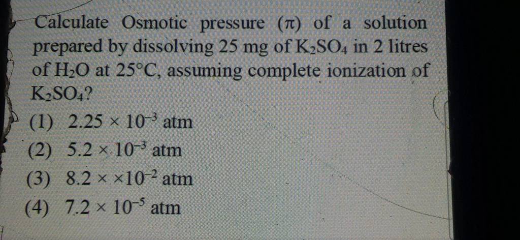 Calculate Osmotic pressure (π) of a solution prepared by dissolving 25mg