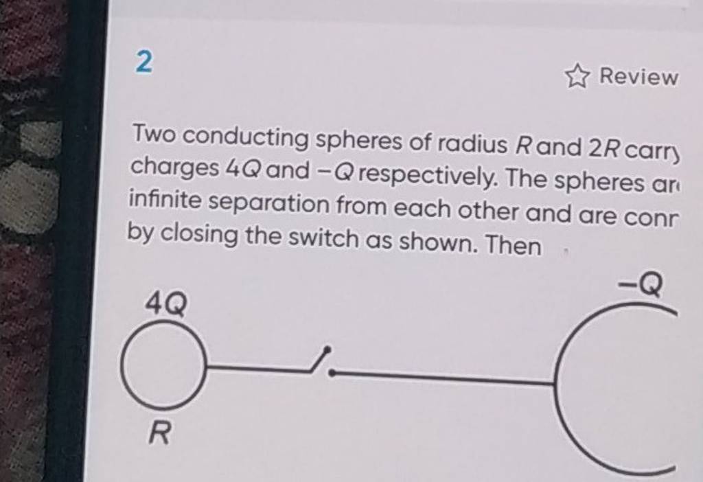 2 Review Two conducting spheres of radius R and 2R carry charges 4Q and −..