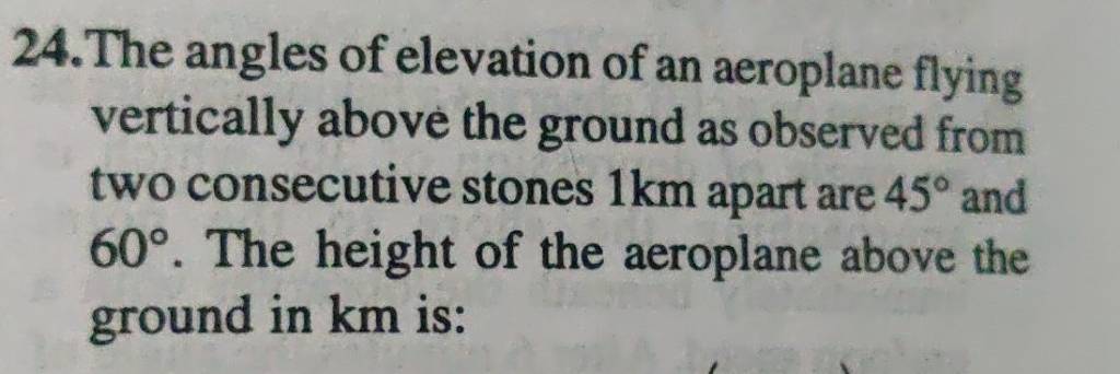 24. The angles of elevation of an aeroplane flying vertically above the g..