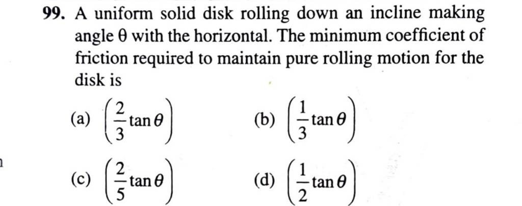 A uniform solid disk rolling down an incline making angle θ with the hori..