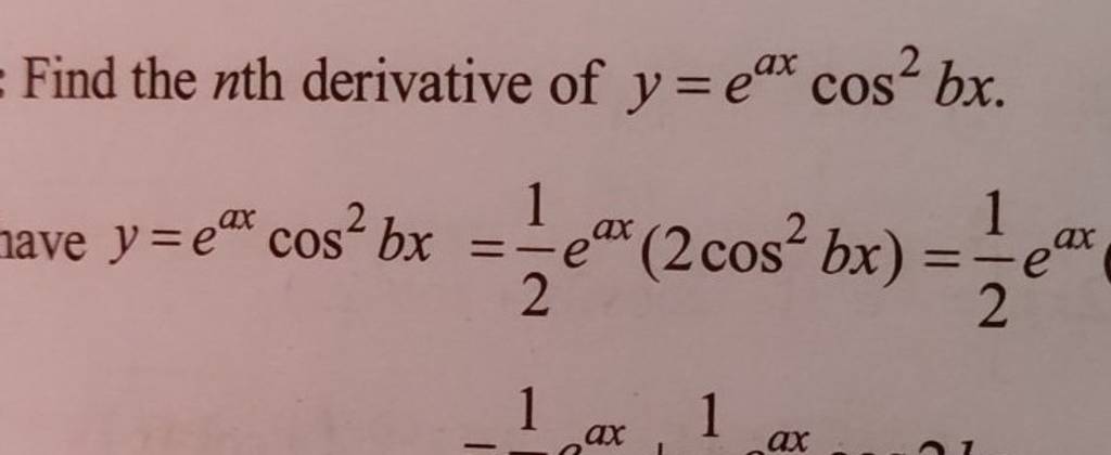 Find the nth derivative of y=eaxcos2bx. y=eaxcos2bx=21 eax(2cos2bx)=21 ea..