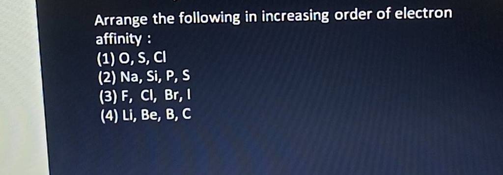 Arrange the following in increasing order of electron affinity : | Filo