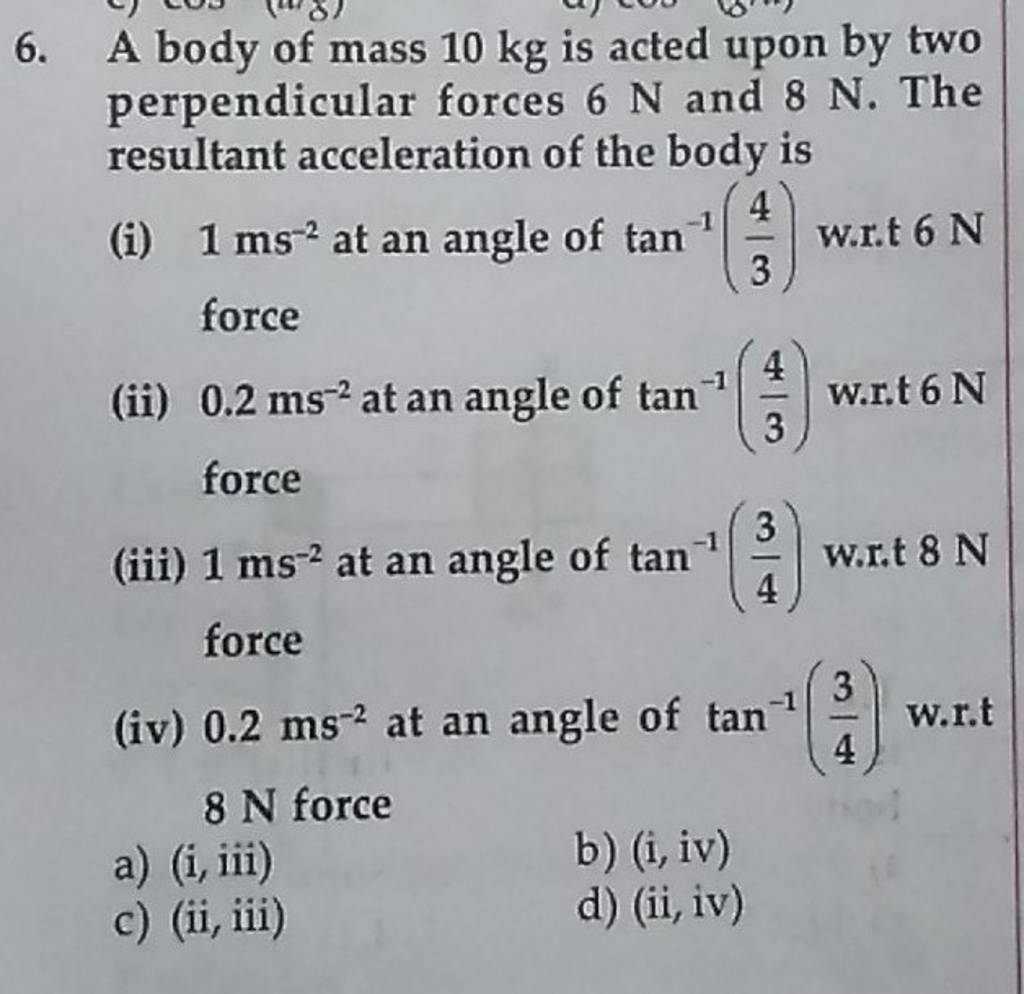 A body of mass 10 kg is acted upon by two perpendicular forces 6 N and 8
