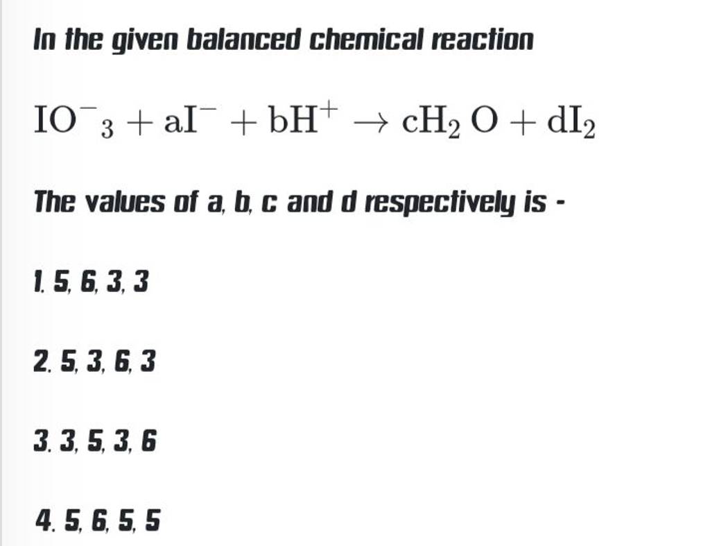 In the given balanced chemical reaction IO−3 +aI−+bH+→cH2 O+dI2 The valu..