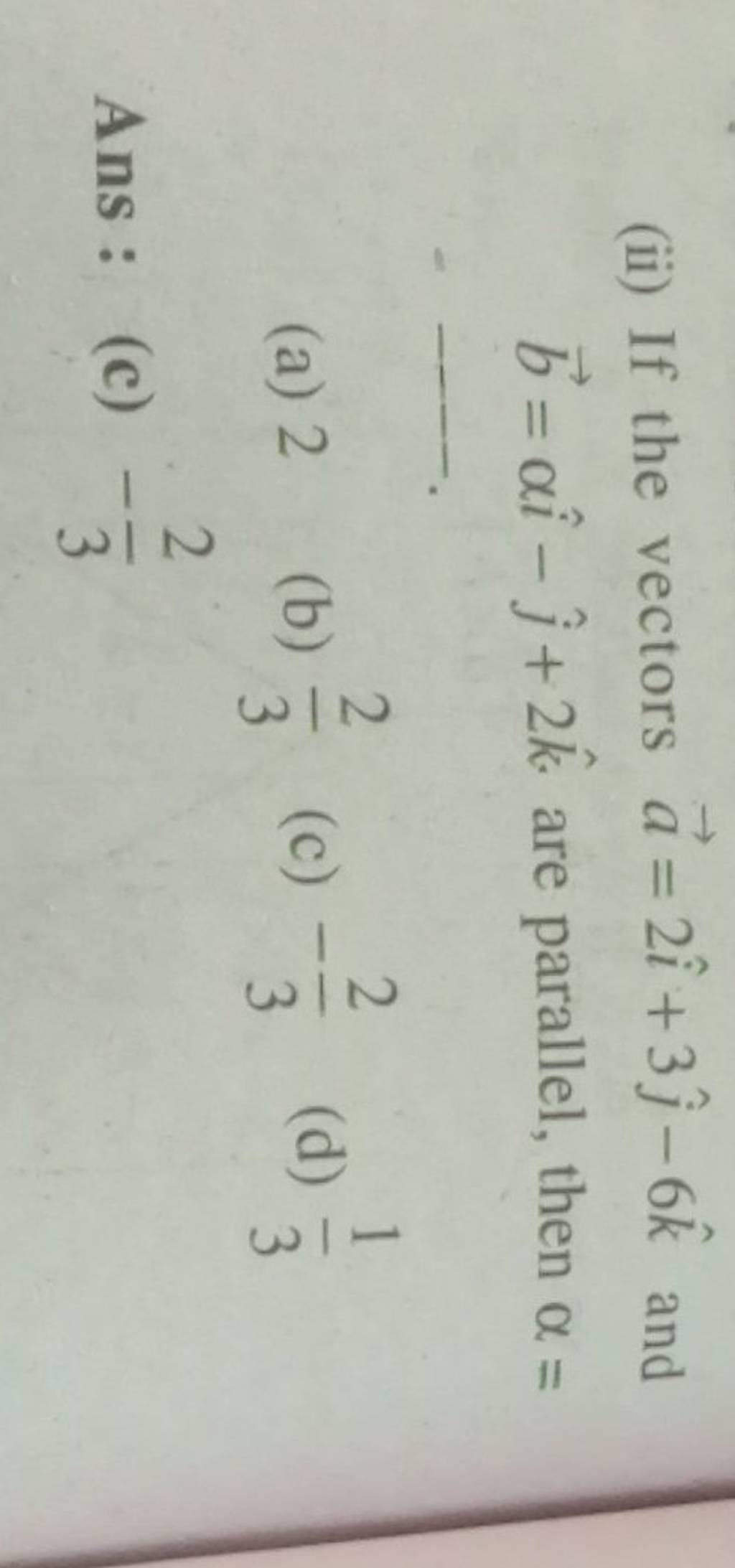 If the vectors a=2i^+3j^ −6k^ and b=αi^−j^ +2k^ are parallel, then α=..