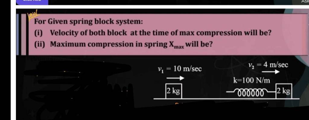 For Given spring block system: (i) Velocity of both block at the time of