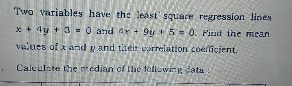 Two variables have the least square regression lines x+4y+3=0 and 4x+9y+5..