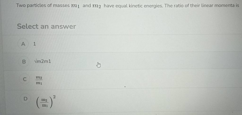 Two Particles Of Masses M1 And M2 Have Equal Kinetic Energies The Rati