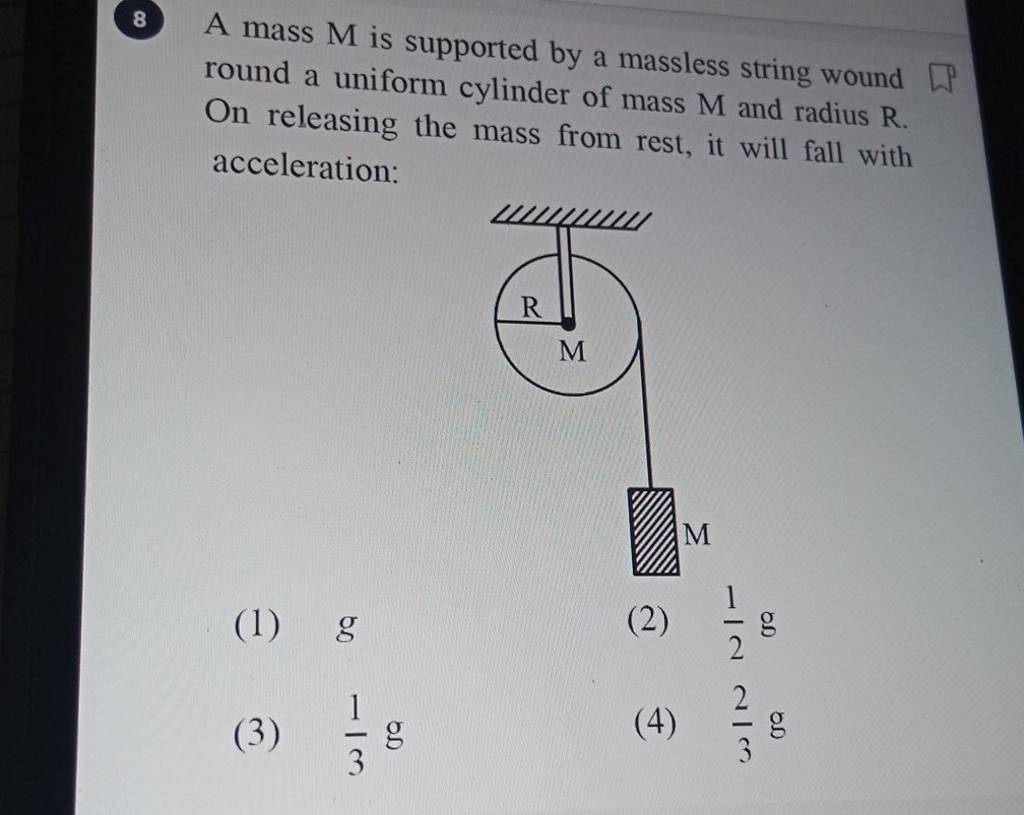 8 A mass M is supported by a massless string wound round a uniform cylind..