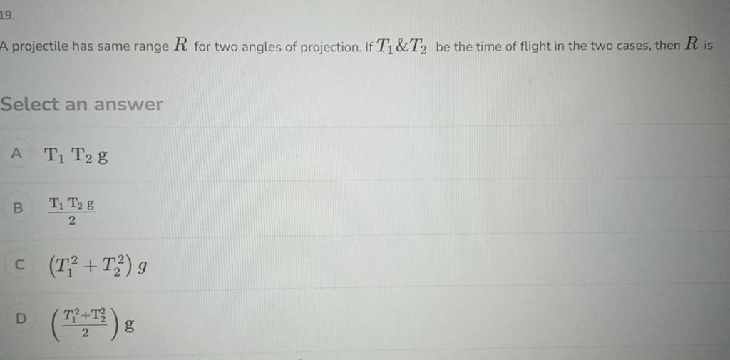 19. A projectile has same range R for two angles of projection. If T1 &T2..