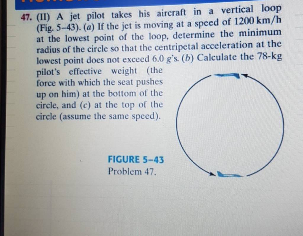 47. (II) A jet pilot takes his aircraft in a vertical loop (Fig. 5-43).