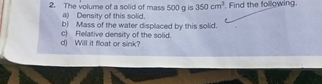 The volume of a solid of mass 500 g is 350 cm3. Find the following. | Filo