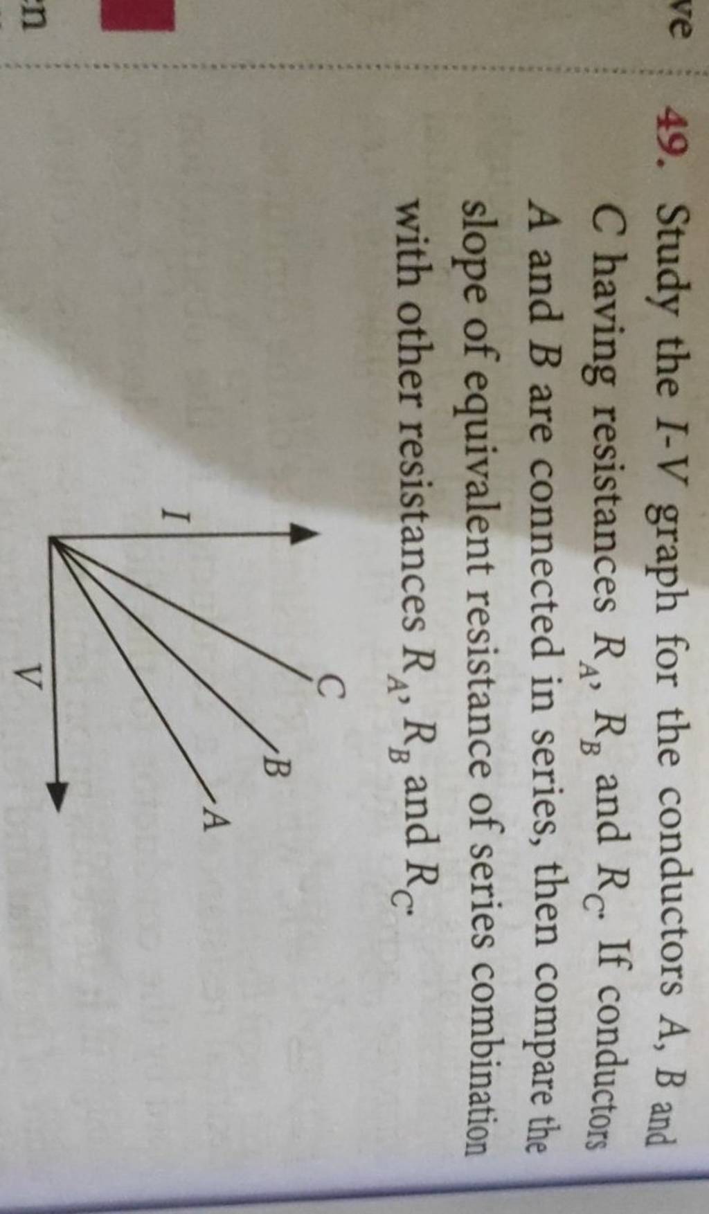 49. Study the I−V graph for the conductors A,B and C having resistances R..