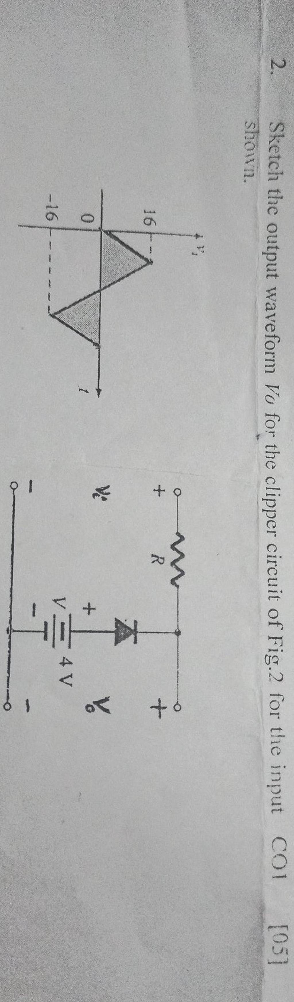 2. Sketch the output waveform Vo for the clipper circuit of Fig.2 for the.. 2. Sketch the output waveform Vo for the clipper circuit of Fig.2 for the..
