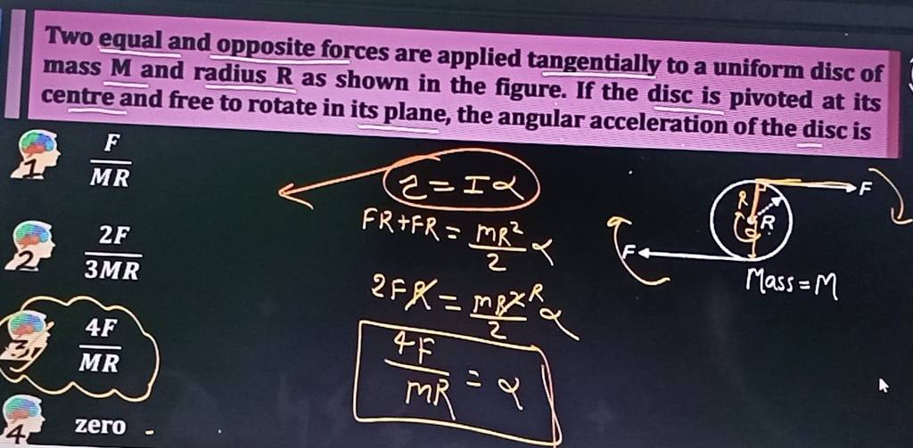 Two equal and opposite forces are applied tangentially to a uniform disc