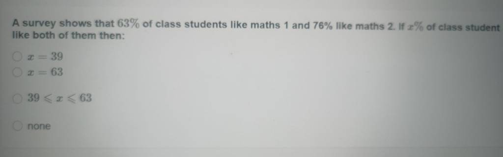 A survey shows that 63% of class students like maths 1 and 76% like maths..