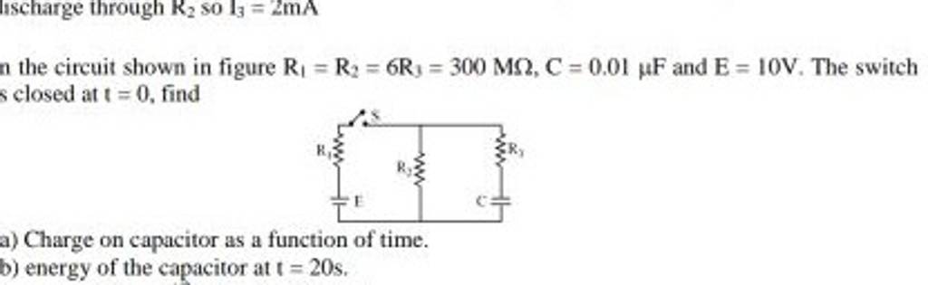 n the circuit shown in figure R1 =R2 =6R3 =300MΩ,C=0.01μF and E=10 V. The..