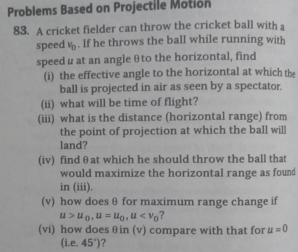 Problems Based on Projectile Motion 83. A cricket fielder can throw the c..