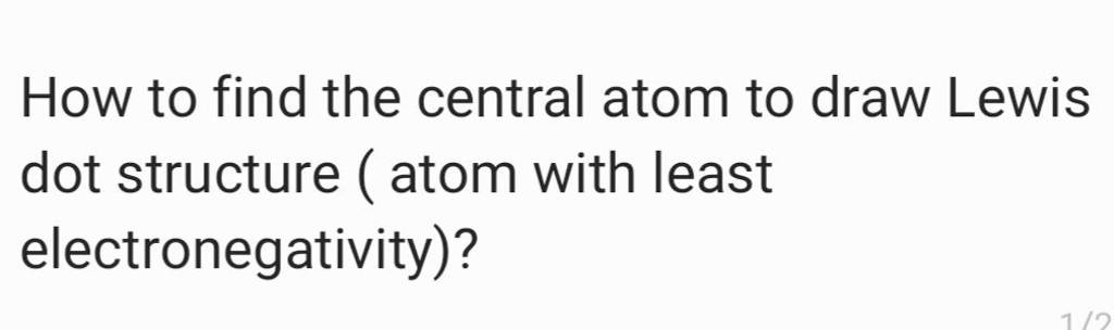 How to find the central atom to draw Lewis dot structure ( atom with leas..