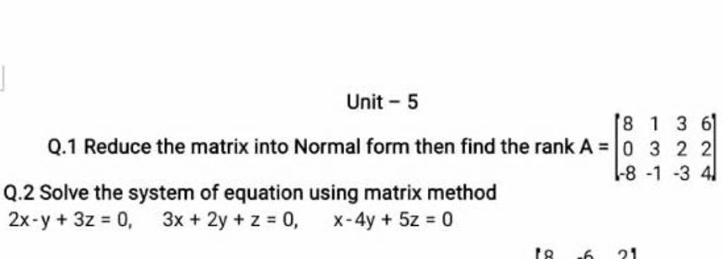 Unit - 5 Q.1 Reduce the matrix into Normal form then find the rank A=∣∣ 8..