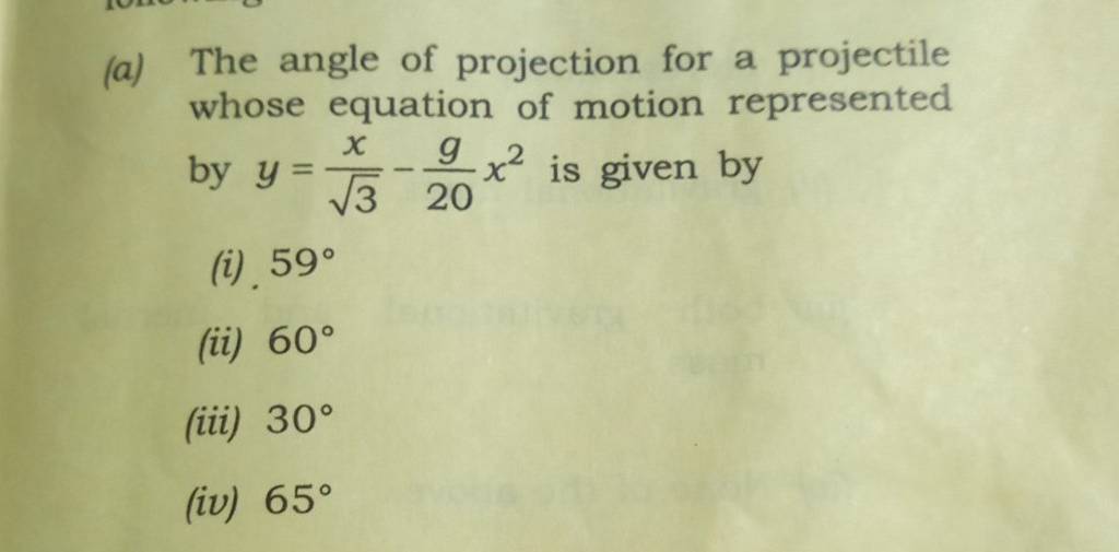 The angle of projection for a projectile whose equation of motion repres..