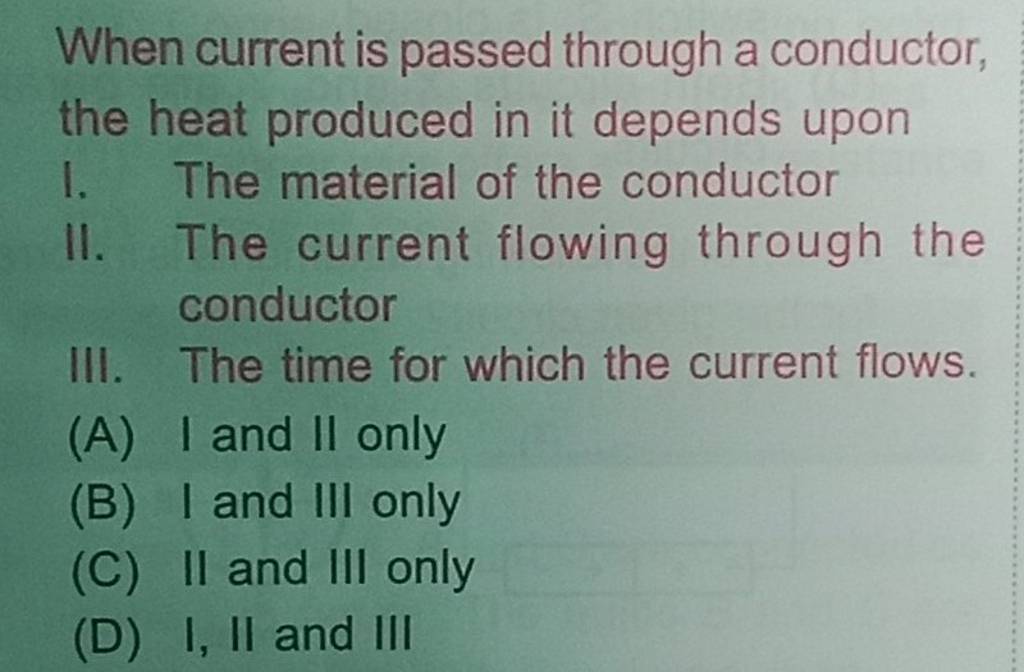 When current is passed through a conductor, the heat produced in it depen..