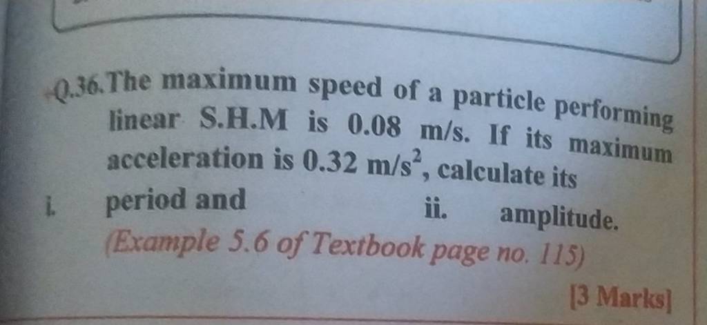 Q.36. The maximum speed of a particle performing linear S.H.M is 0.08 m/s..