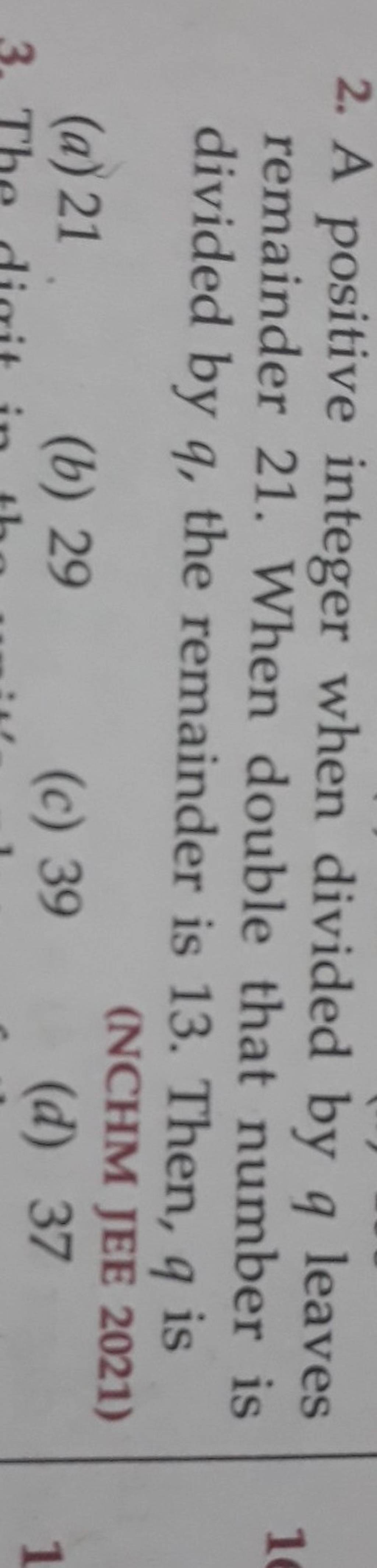 2. A positive integer when divided by q leaves remainder 21 . When double..