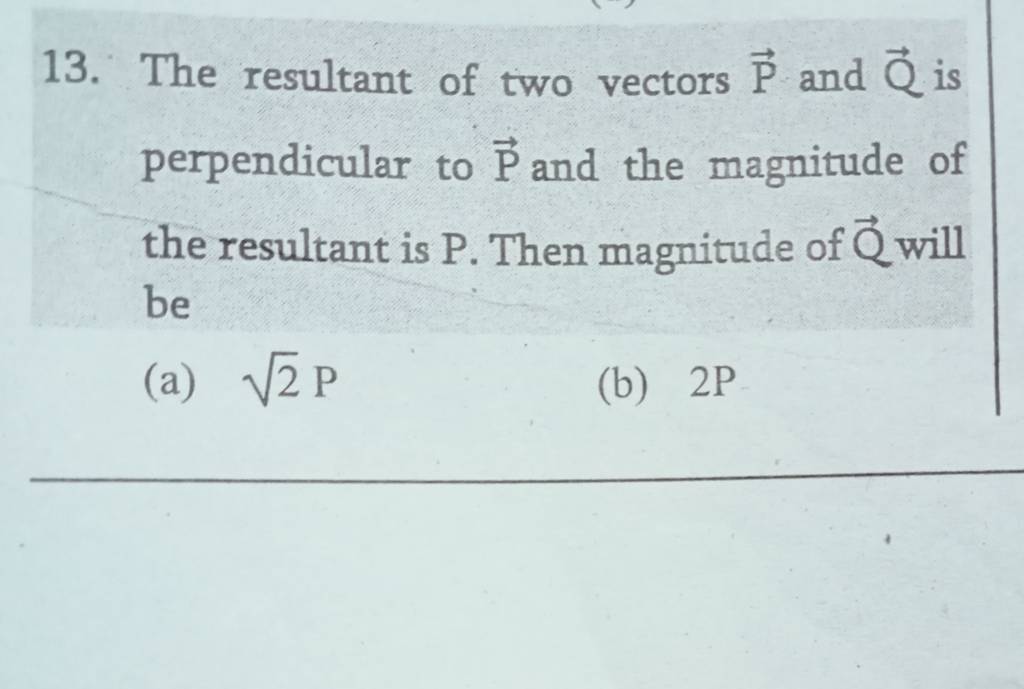 13. The resultant of two vectors P and Q is perpendicular to P and the m..
