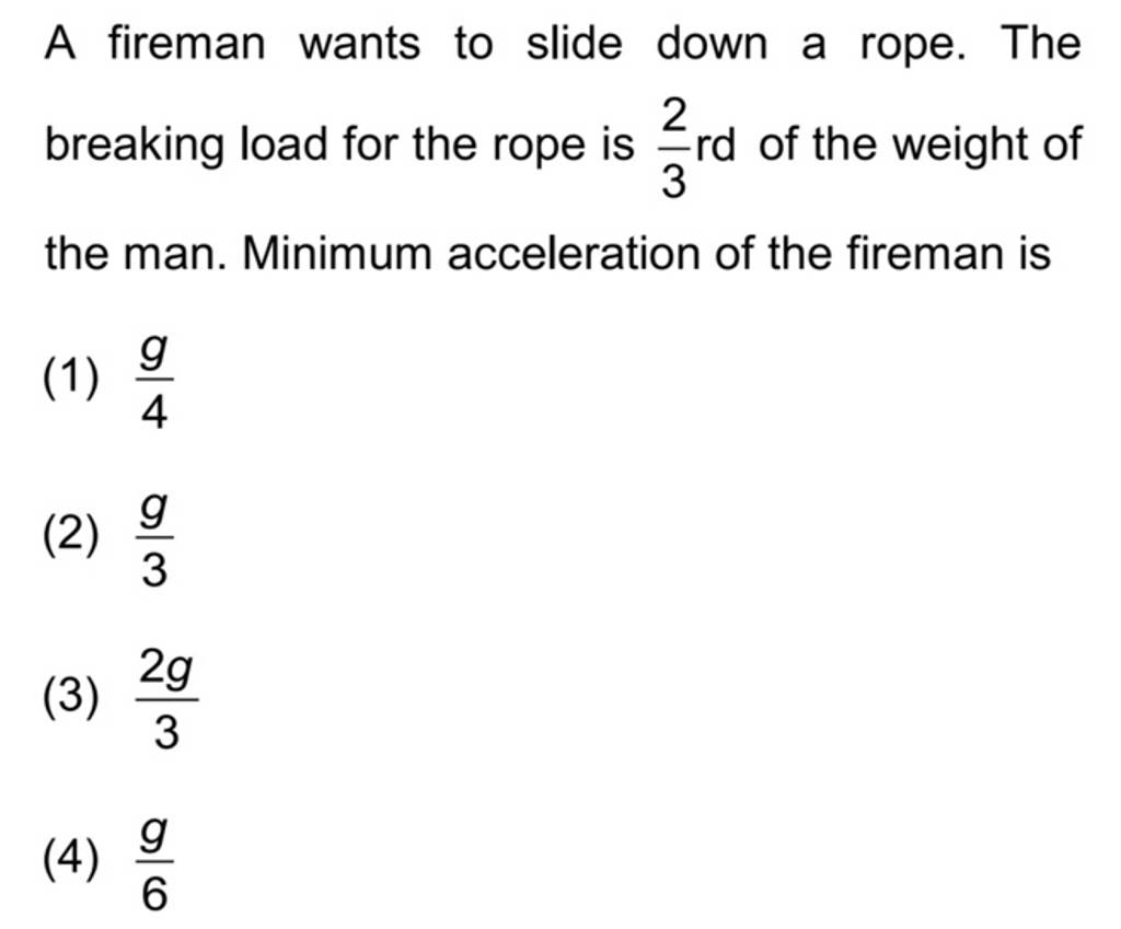 A fireman wants to slide down a rope. The breaking load for the rope is 3..
