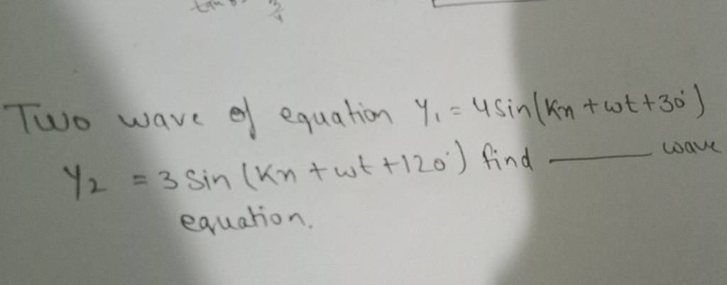 Two wave of equation y1 =4sin(kx+ωt+30∘) y2 =3sin(kx+ωt+120∘) find wave