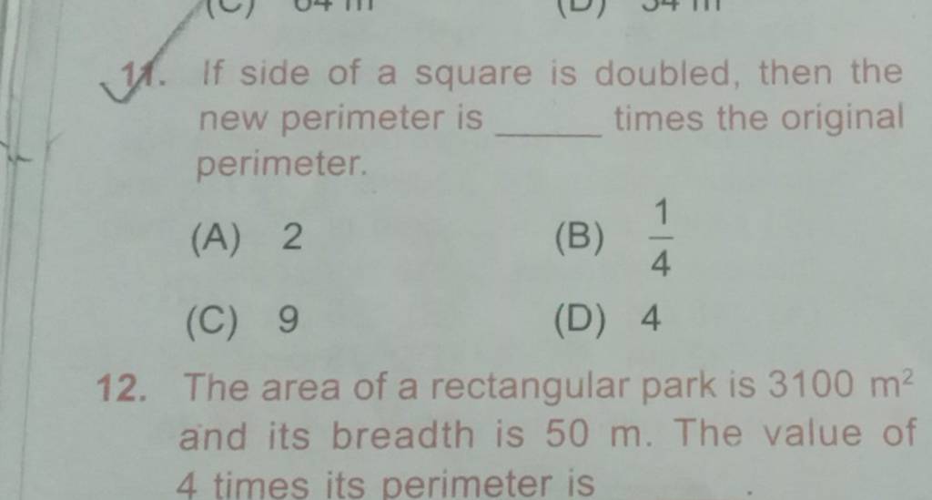 11. If side of a square is doubled, then the new perimeter is times the o..