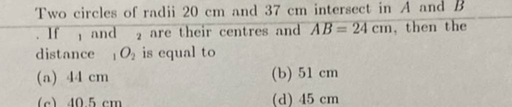 Two circles of radii 20 cm and 37 cm intersect in A and B . If, and 2 ar..