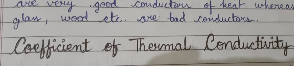 are very good conductors of heat wherea glass, wood ete. are bad conducto..