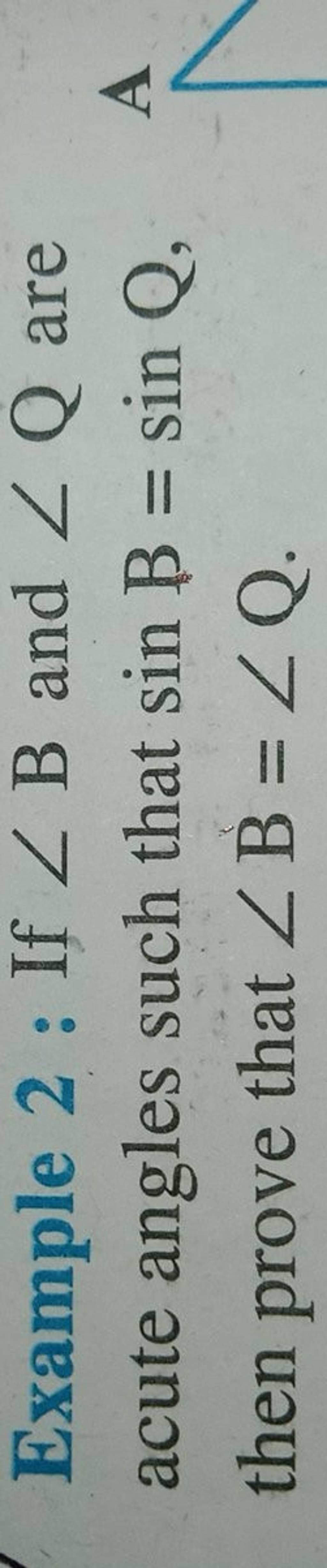 Example 2 : If ∠B and ∠Q are acute angles such that sinB=sinQ, then prove..