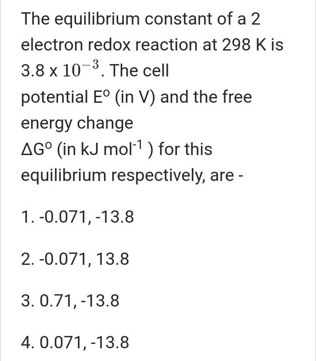 The equilibrium constant of a 2 electron redox reaction at 298 K is 3.8×1..