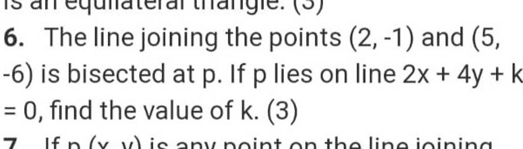 6. The line joining the points (2,−1) and (5, -6) is bisected at p. If p