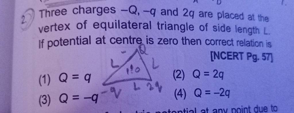 2. Three charges −Q,−q and 2q are placed at the vertex of equilateral tri..